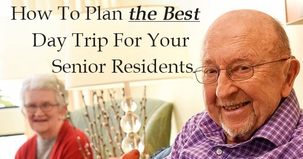 How To Plan the Best Day Trip For Your Senior Residents